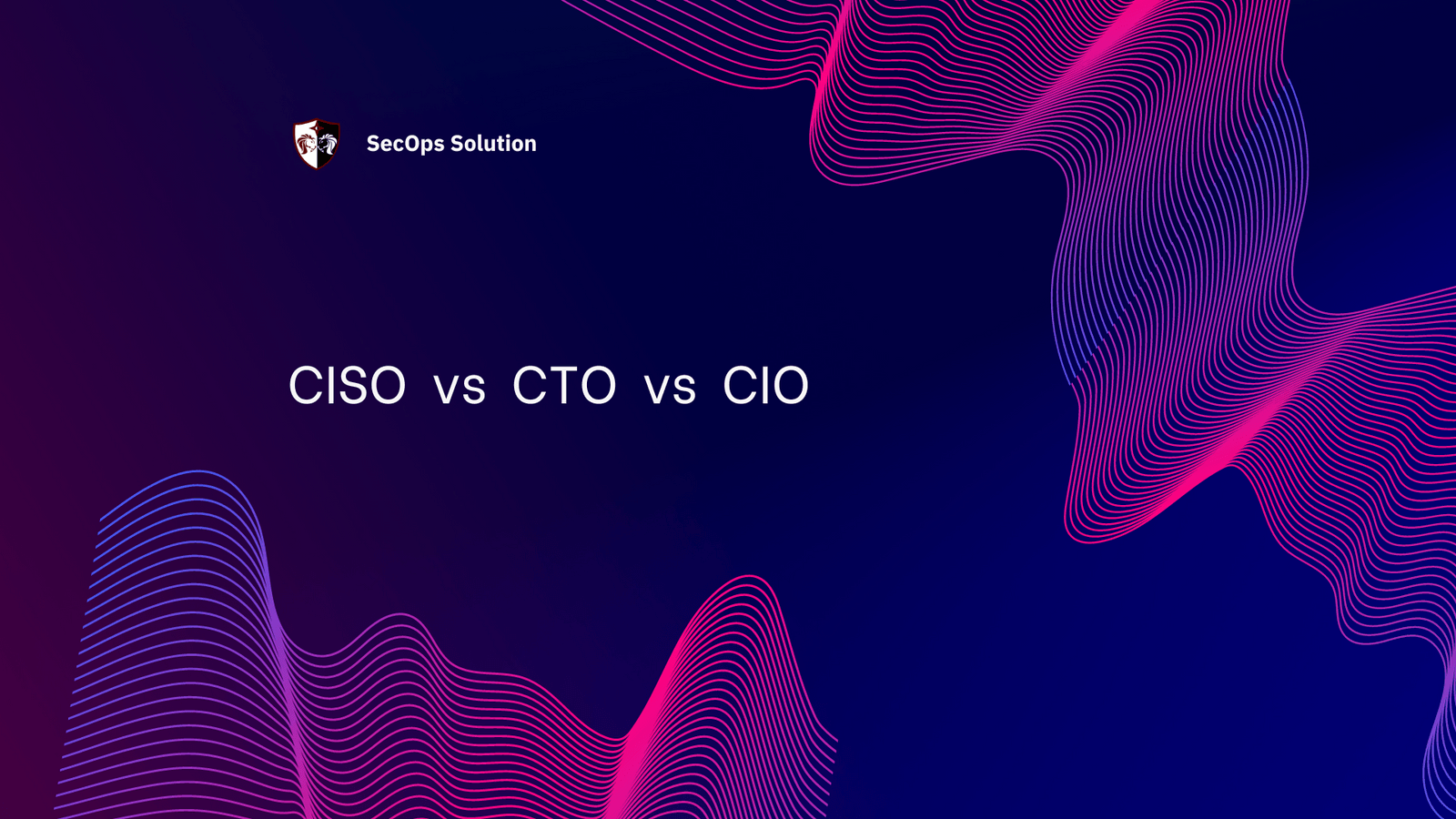 CISO VS CTO VS CIO | SecOps® Solution